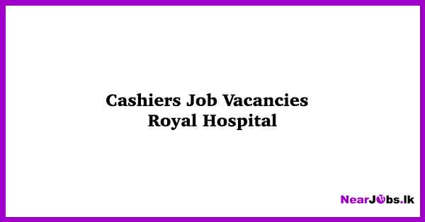 Cashiers Job Vacancies in Wellawatta 2024 - Royal Hospital